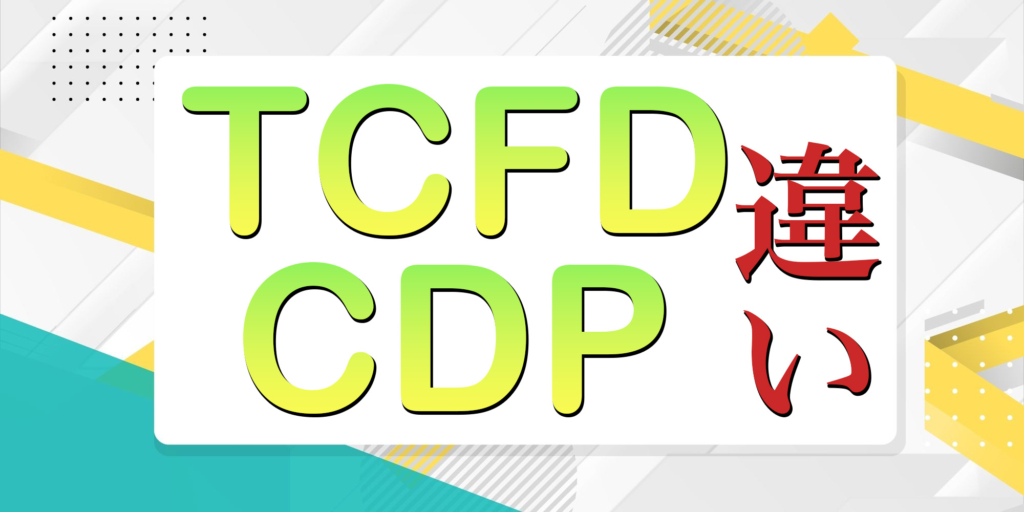 TCFDとCDPとは？似て非なる、気候・環境関連の国際的な開示枠組 - 脱炭素経営の教科書