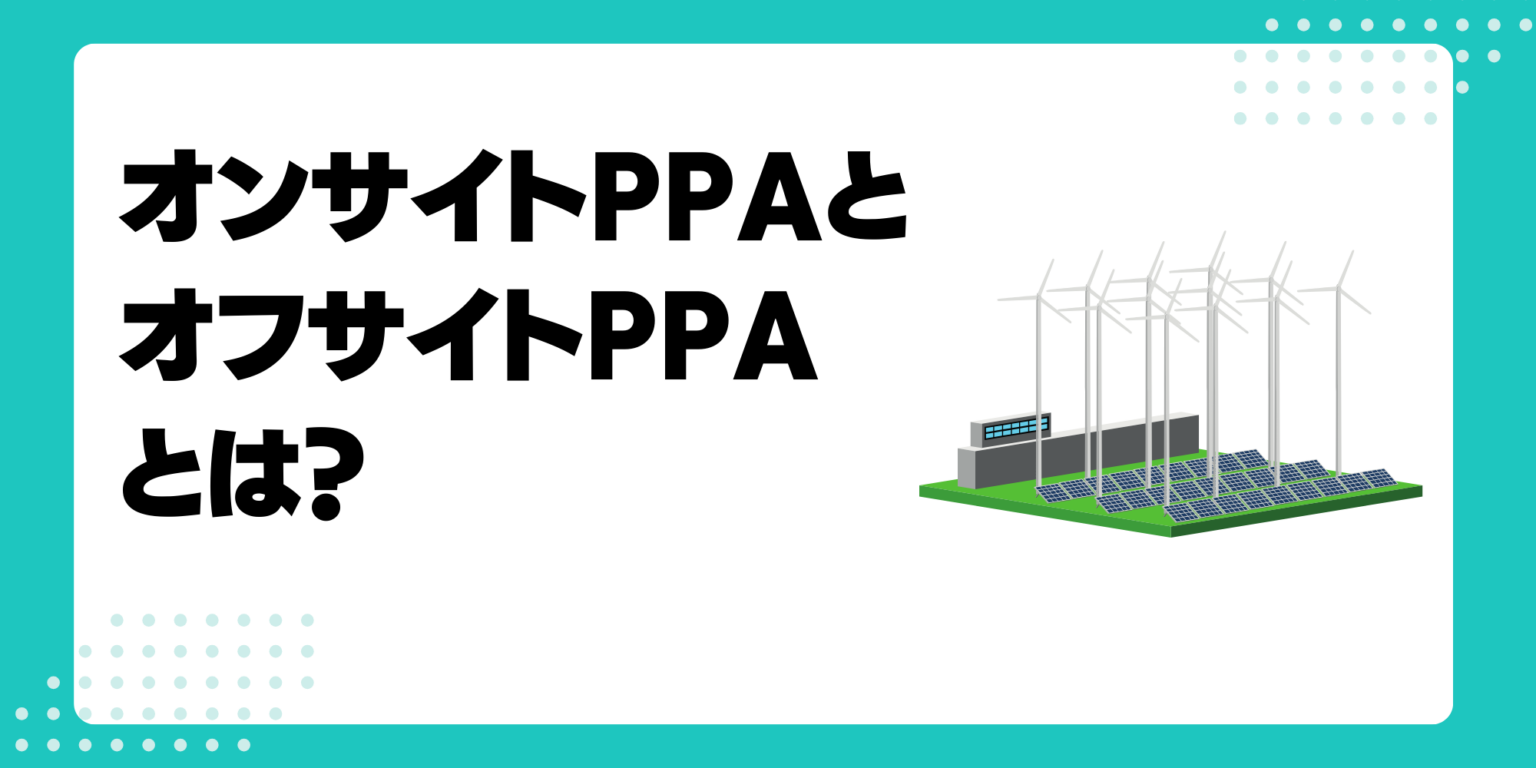オンサイトPPAとオフサイトPPAとは？違いをわかりやすく解説します - 脱炭素経営の教科書